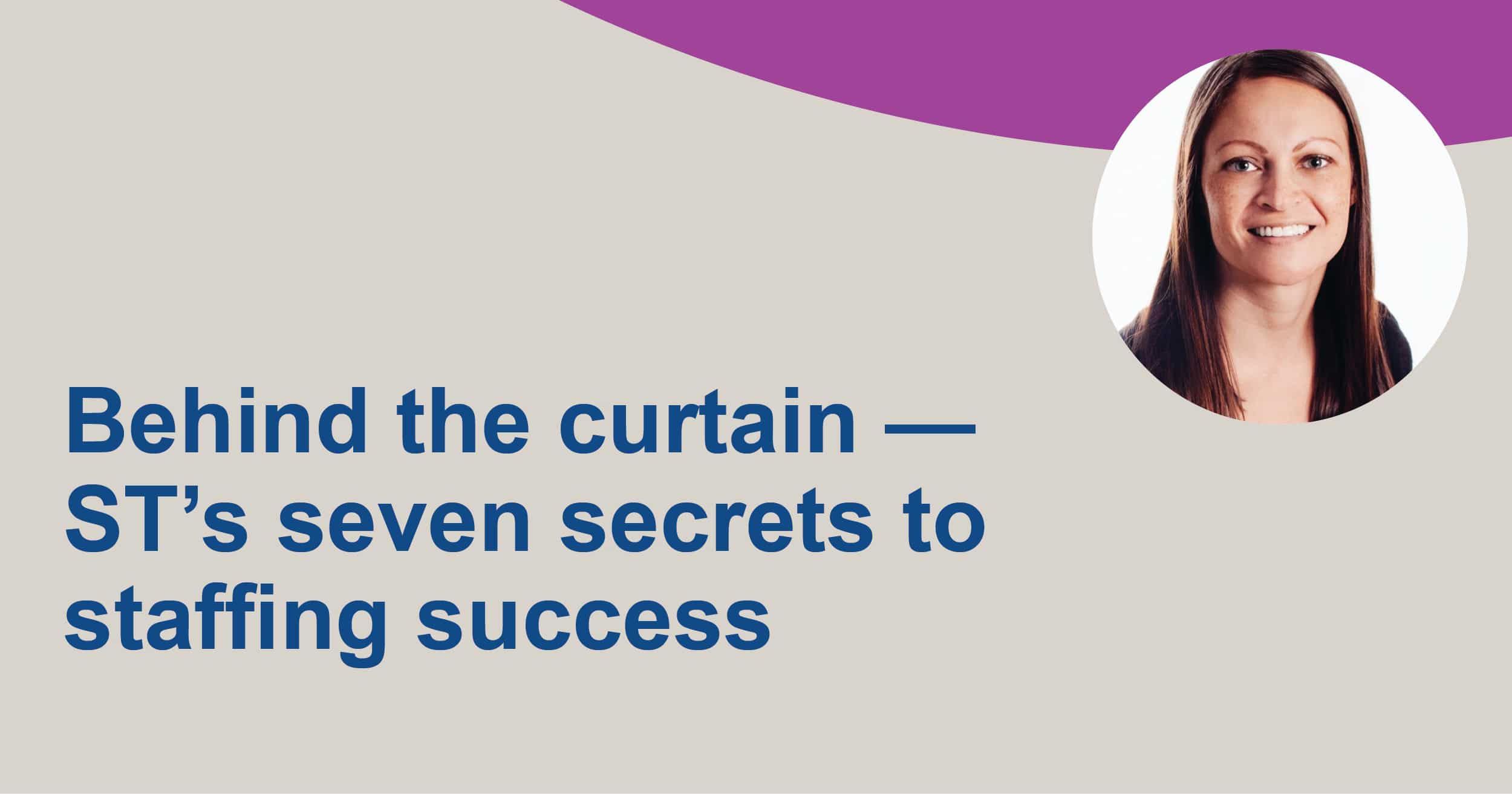 Behind the Curtain – ST’s Seven Secrets to Staffing Success - ST ... Behind the Curtain – ST’s Seven Secrets to Staffing Success - ST ...